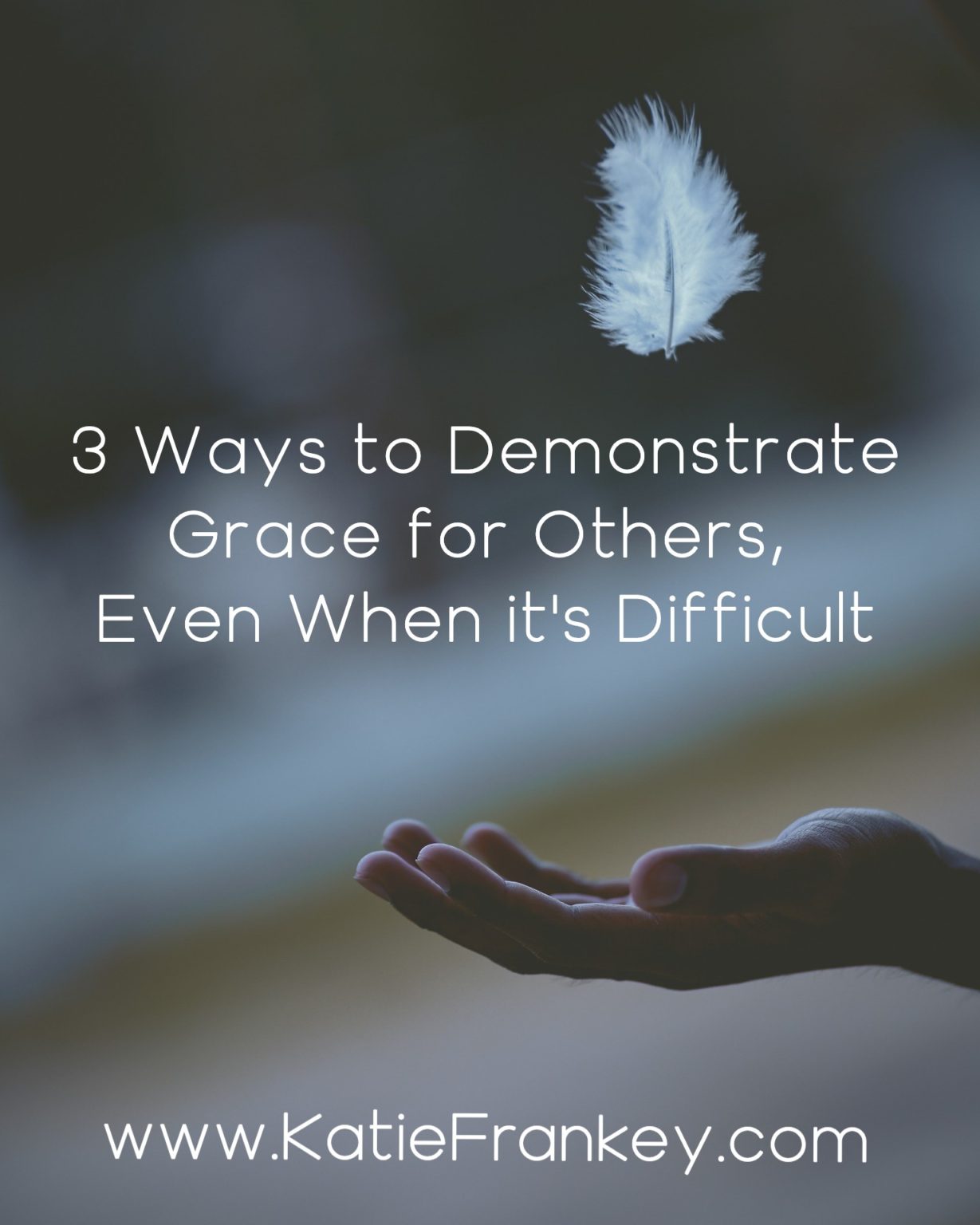 3 Ways to Demonstrate Grace, Even When It's Difficult - Katie Frankey
